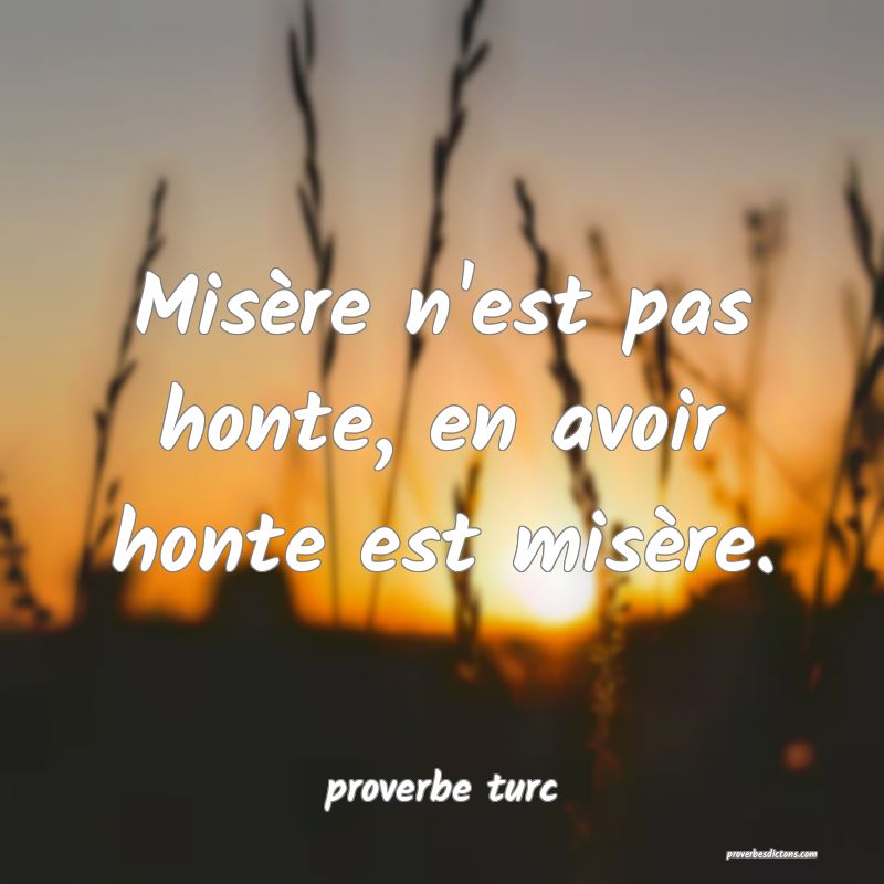 Misère n'est pas honte, en avoir honte est misèr...
