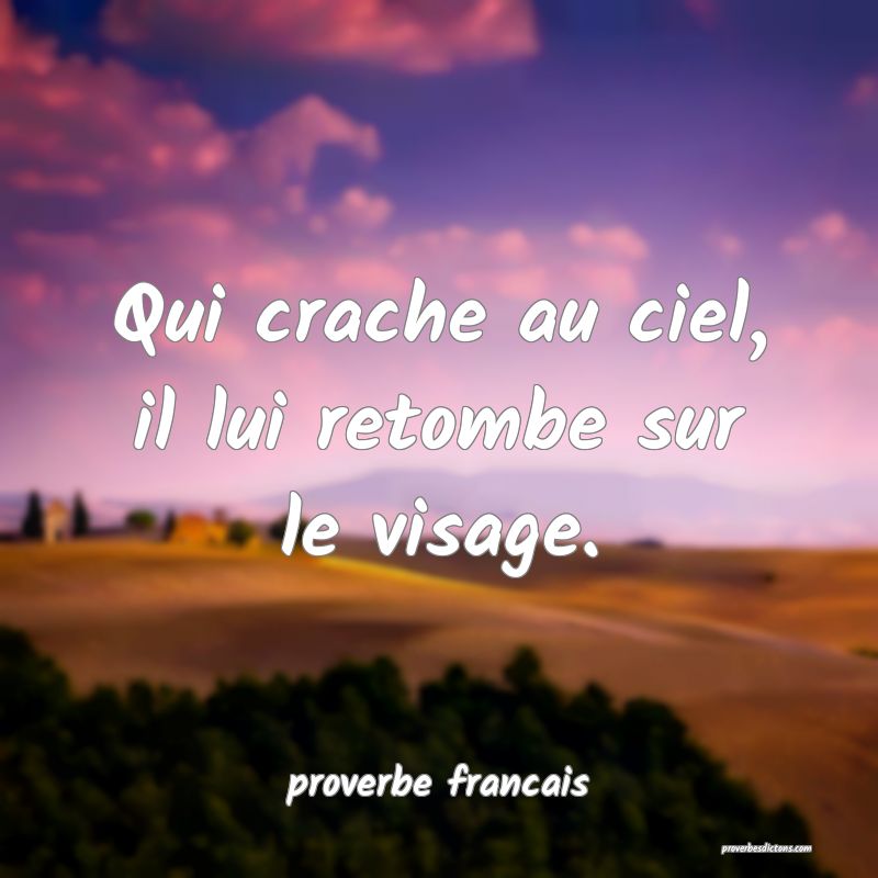 Qui crache au ciel, il lui retombe sur le visage....