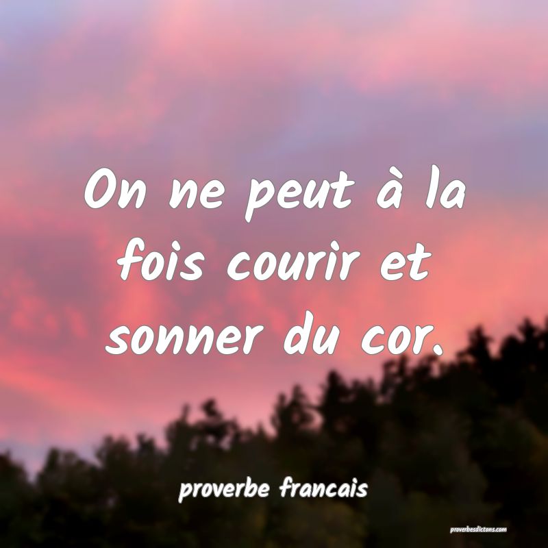 On ne peut à la fois courir et sonner du cor....