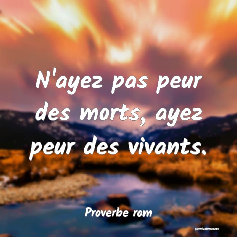 N'ayez pas peur des morts, ayez peur des vivants.... N'ayez pas peur des morts, ayez peur des vivants....
