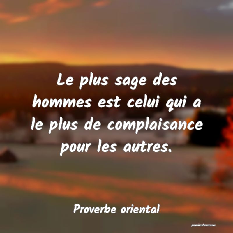 Le plus sage des hommes est celui qui a le plus de...