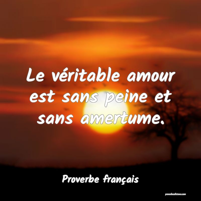 Le véritable amour est sans peine et sans amertum...
