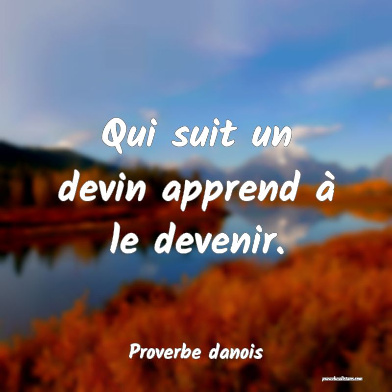 Qui suit un devin apprend à le devenir....