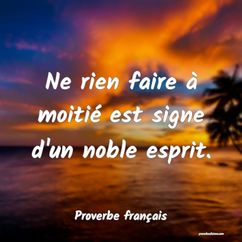 Ne rien faire à moitié est signe d'un noble espr...