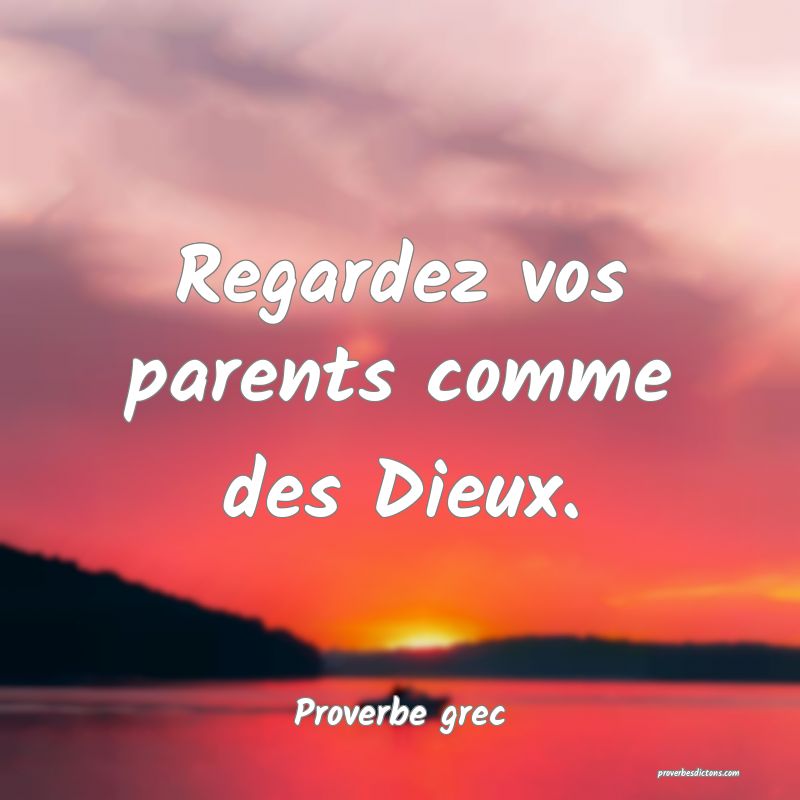 Regardez vos parents comme des Dieux....