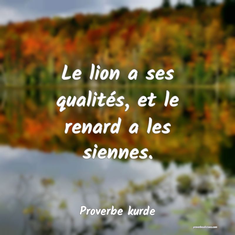 Le lion a ses qualités, et le renard a les sienne...