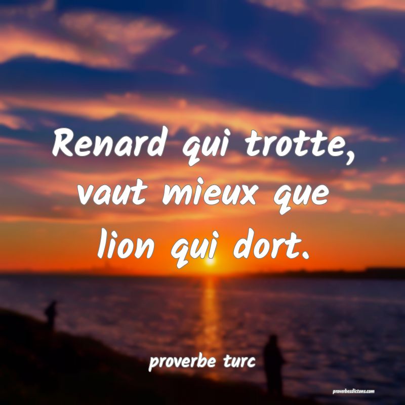 Renard qui trotte, vaut mieux que lion qui dort....